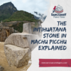 The Intihuatana stone in Machu Picchu explained - Sanctuary Treks